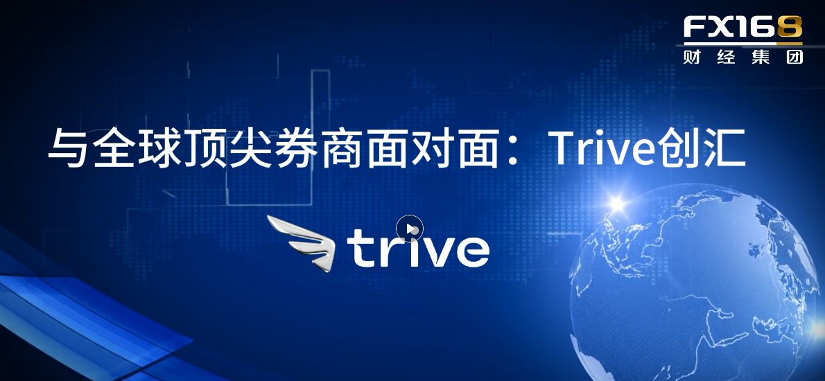 与全球顶尖券商面对面：Trive创汇--引领金融创新，共筑未来财富提供者FX168
